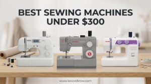 25 Best Sewing Machines Under $300 (June 2026) Tested